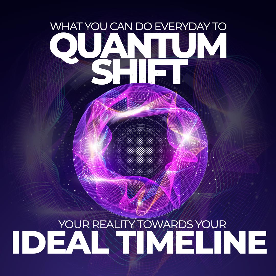 What You Can Do Everyday to Quantum Shift Your Reality Towards Your ...